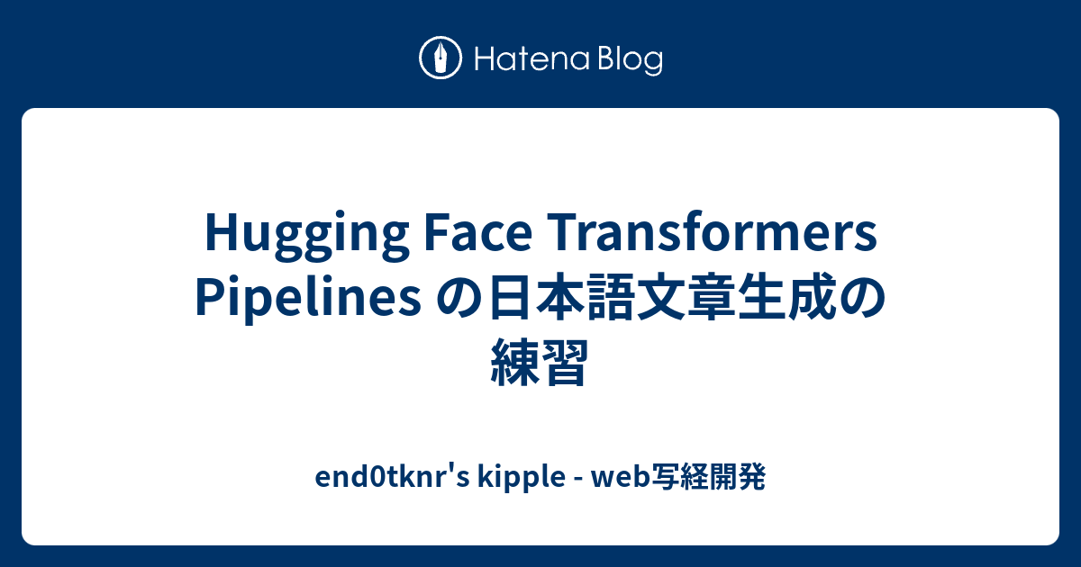 Hugging Face Transformers Pipelines の日本語文章生成の練習 - end0tknr's kipple ...