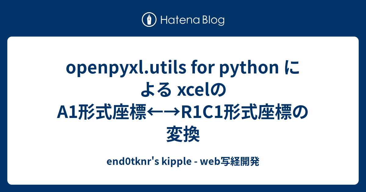 openpyxl.utils for python による xcelのA1形式座標←→R1C1形式座標の変換 - end0tknr's kipple - web写経開発