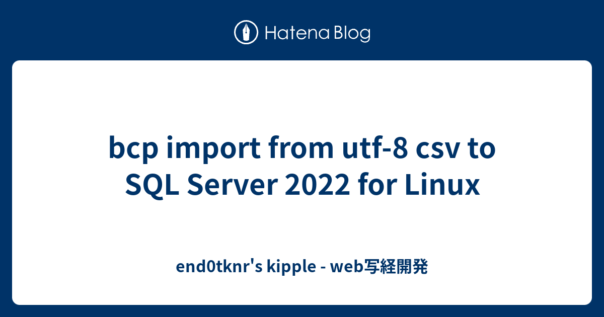 bcp import from utf-8 csv to SQL Server 2022 for Linux - end0tknr's kipple - web写経開発