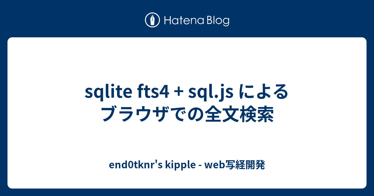 sqlite fts4 + sql.js によるブラウザでの全文検索 - end0tknr's kipple - web写経開発