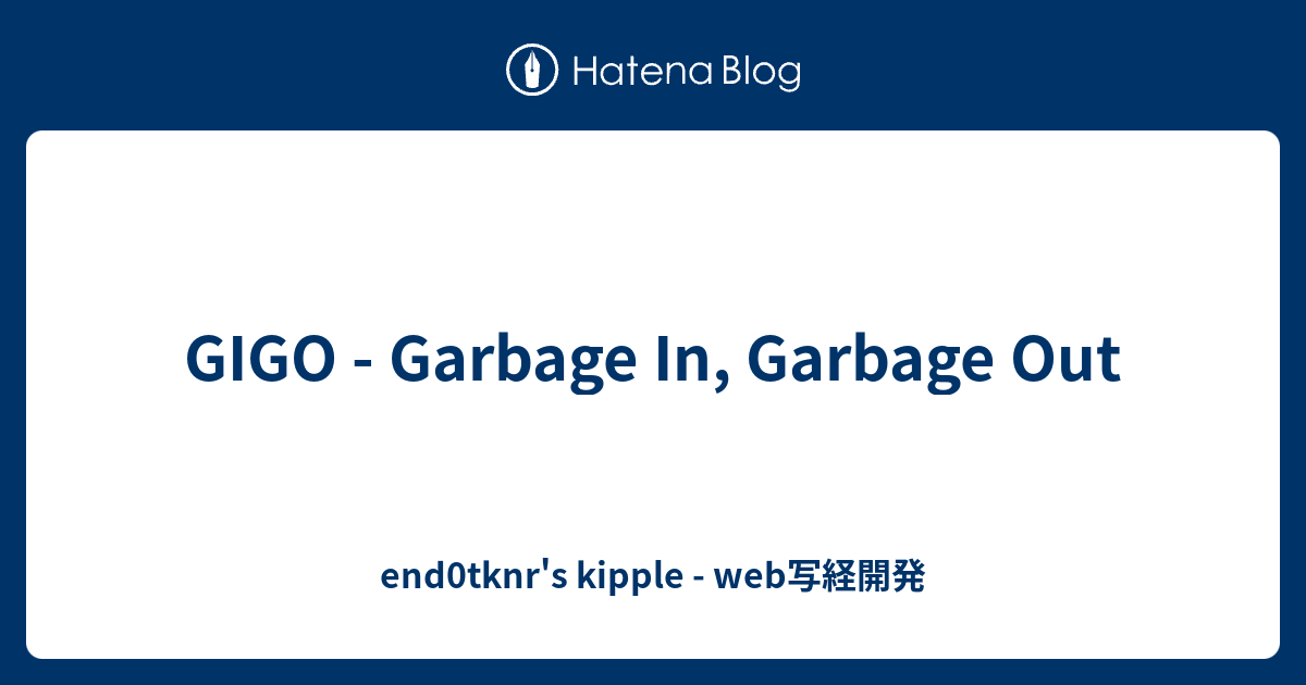 GIGO - Garbage In, Garbage Out - end0tknr's kipple - web写経開発