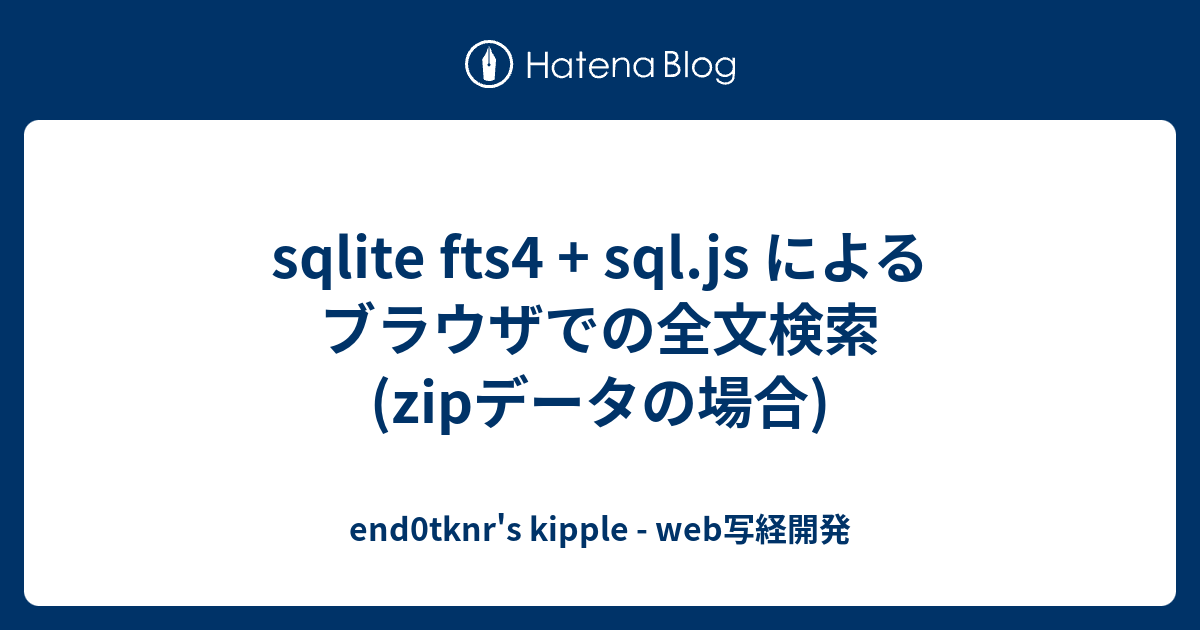 sqlite fts4 + sql.js によるブラウザでの全文検索 (zipデータの場合) - end0tknr's kipple - web写経開発