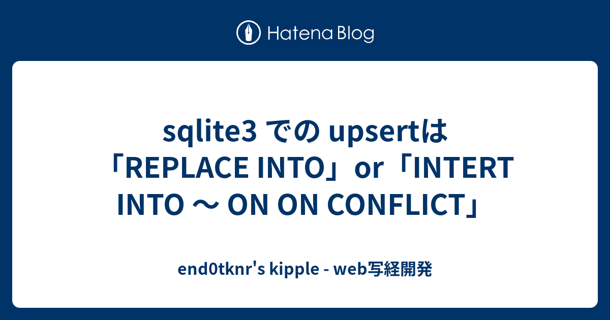 sqlite3 での upsertは「REPLACE INTO」or「INTERT INTO ～ ON ON CONFLICT」 - end0tknr's kipple - web写経開発