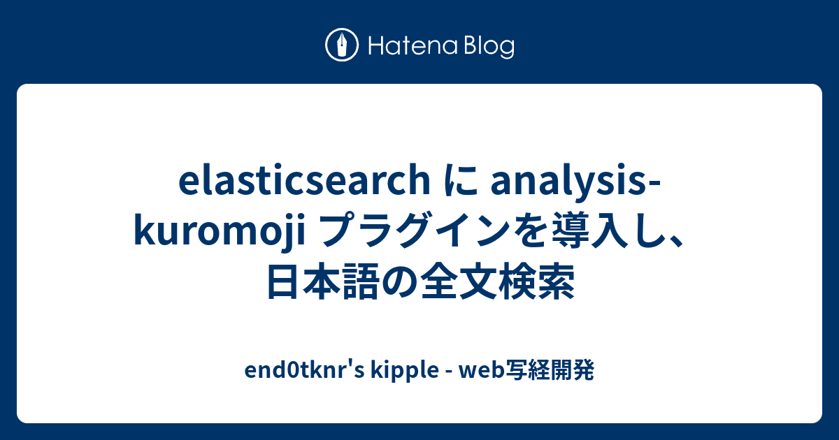 elasticsearch に analysis-kuromoji プラグインを導入し、日本語の全文検索 - end0tknr's ...
