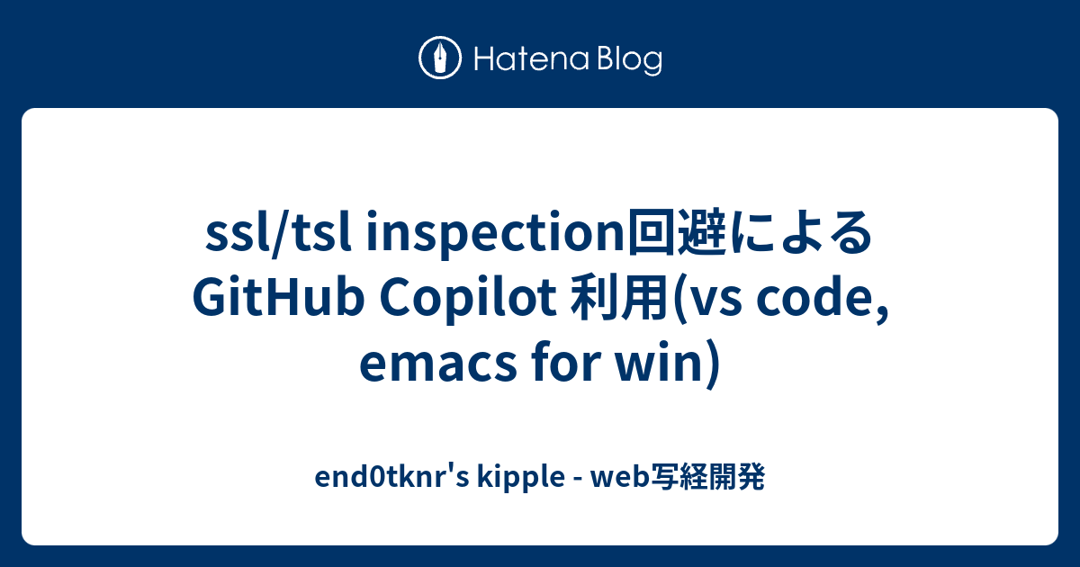 ssl/tsl inspection回避による GitHub Copilot 利用(vs code, emacs for win) - end0tknr's kipple - web写経開発