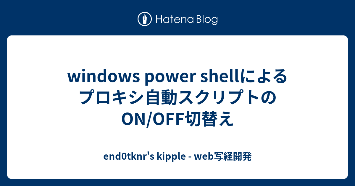 windows power shellによるプロキシ自動スクリプトのON/OFF切替え - end0tknr's kipple - web写経開発