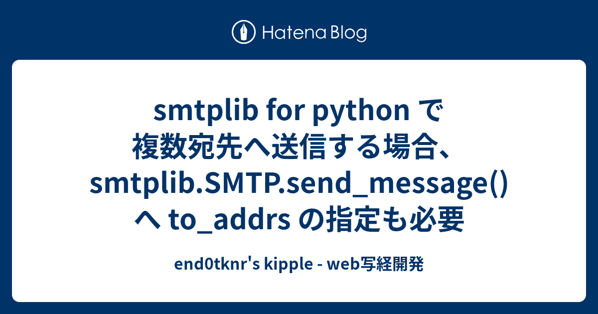 smtplib for python で複数宛先へ送信する場合、smtplib.SMTP.send_message()へ to_addrs の指定も必要 - end0tknr's kipple ...