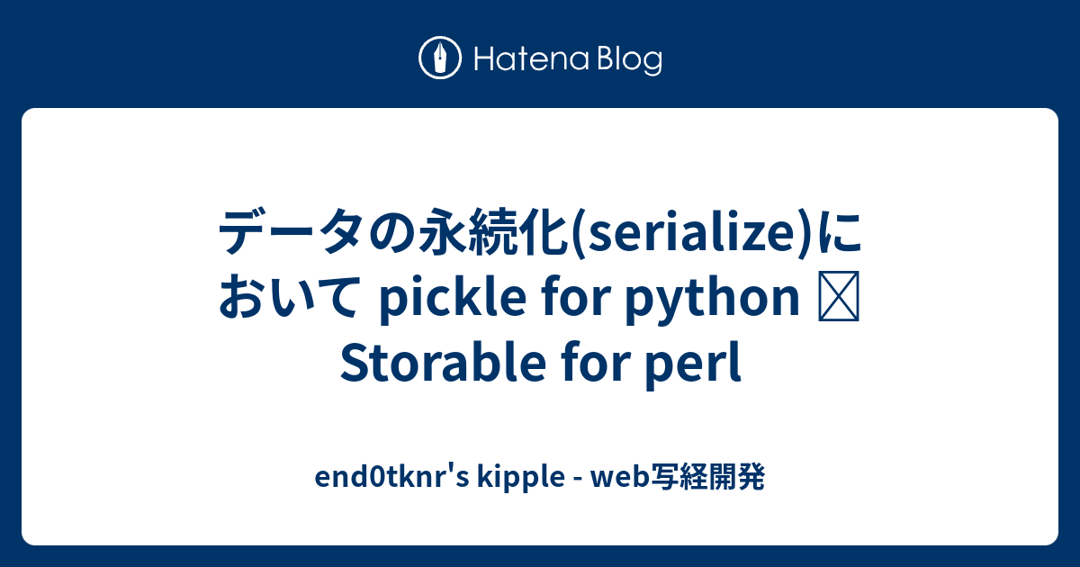 データの永続化(serialize)において pickle for python ≒ Storable for perl - end0tknr's kipple - web写経開発