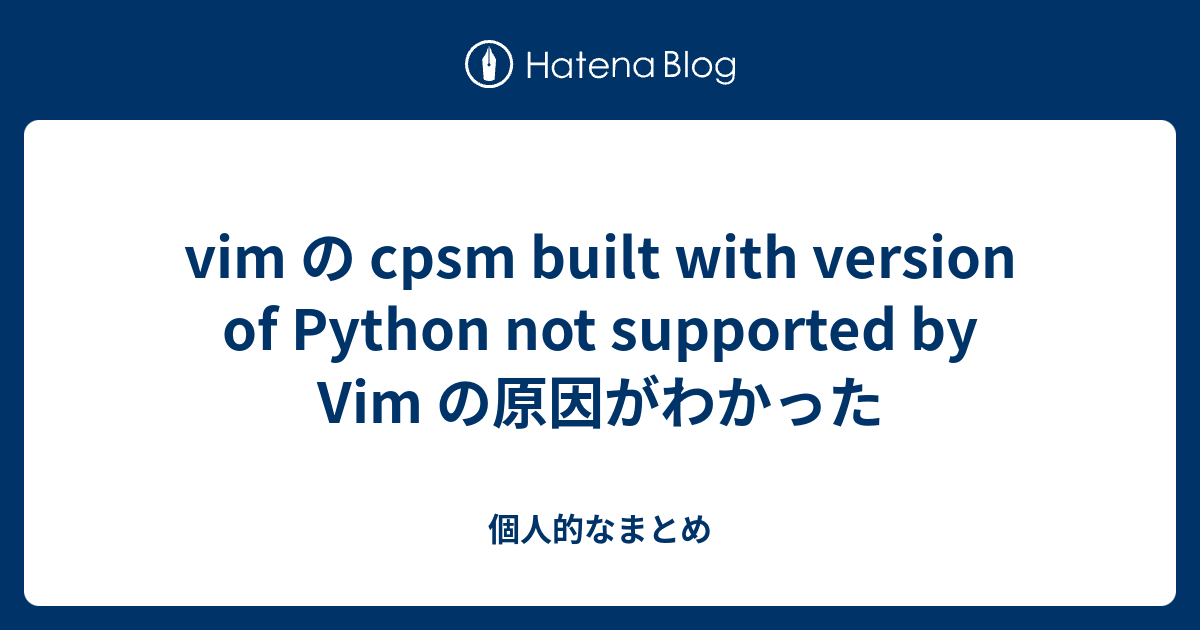 vim の cpsm built with version of Python not supported by Vim の原因がわかった ...