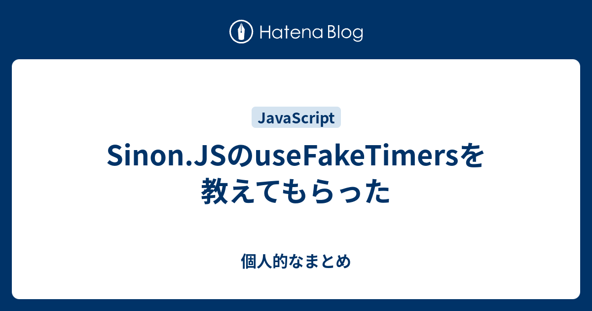 Sinon.JSのuseFakeTimersを教えてもらった - 個人的なまとめ