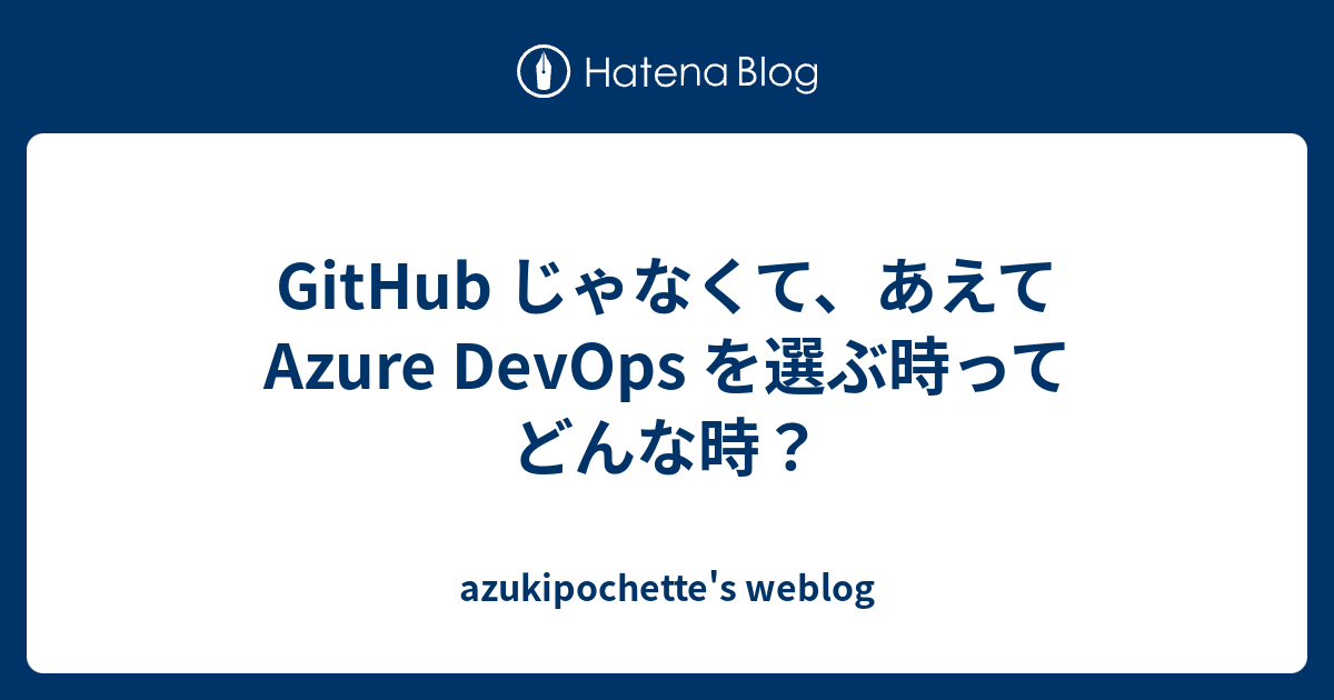 GitHub じゃなくて、あえて Azure DevOps を選ぶ時ってどんな時？ - azukipochette's weblog