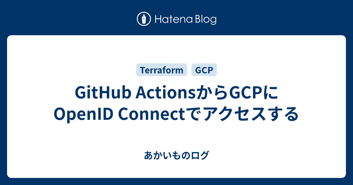 GitHub ActionsからGCPにOpenID Connectでアクセスする - あかいものログ