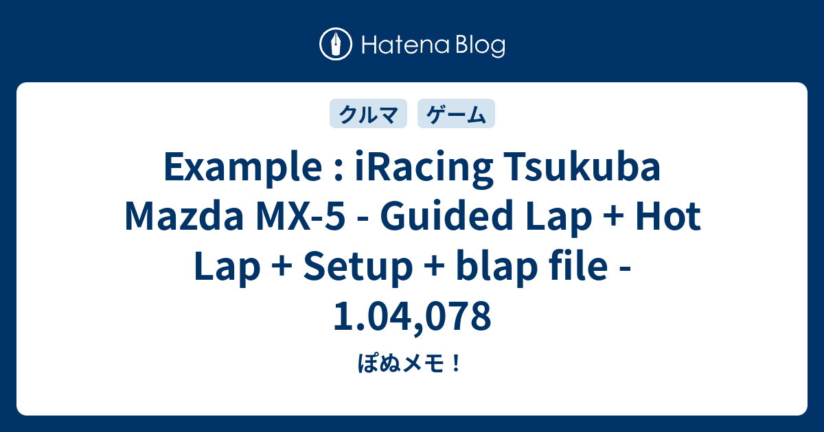 Example : iRacing Tsukuba Mazda MX-5 - Guided Lap + Hot Lap + Setup + blap file - 1.04,078 - ぽぬメモ！