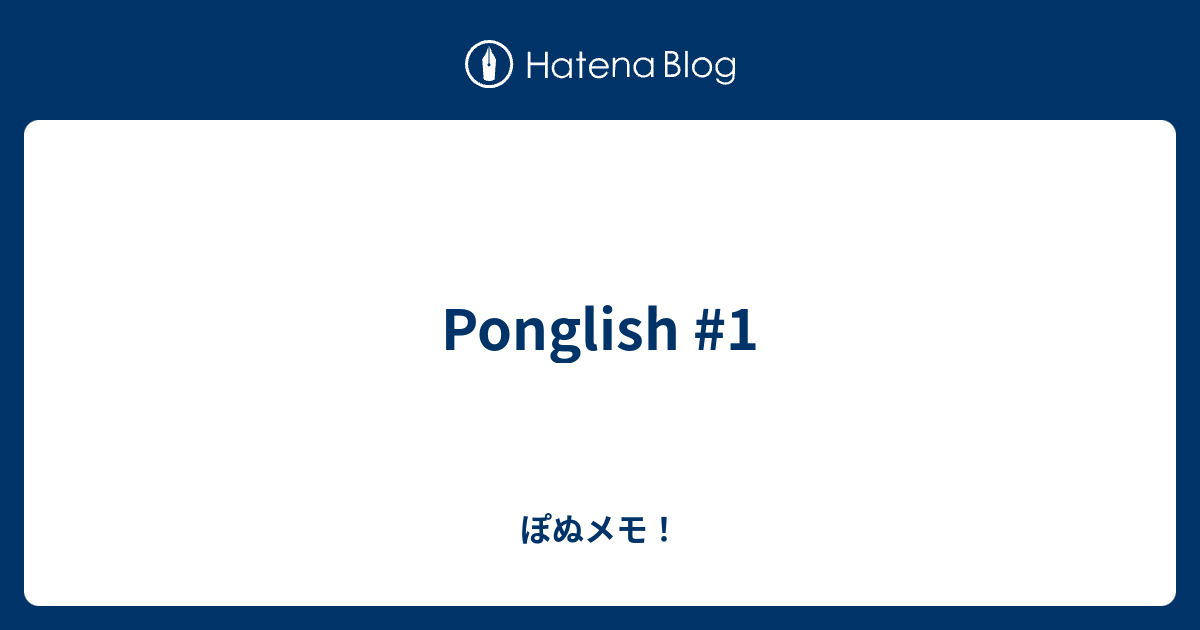 Ponglish #1 - ぽぬメモ！