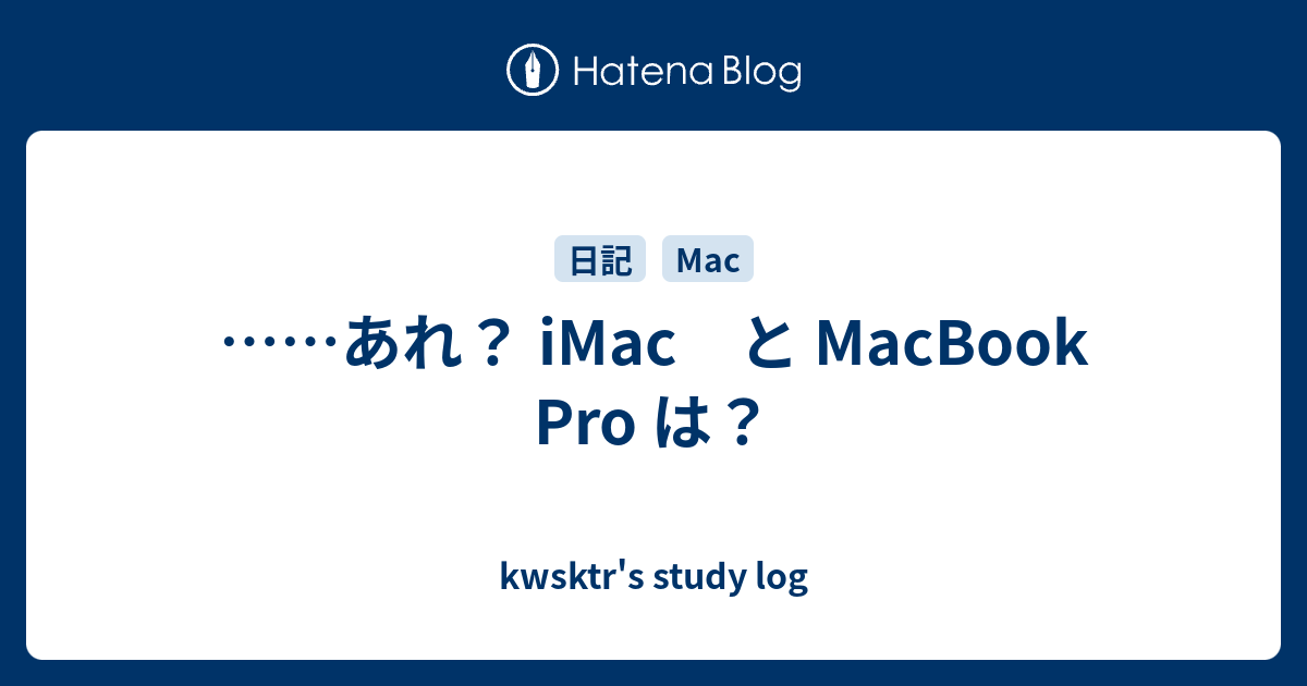 あれ？ iMac と MacBook Pro は？ - kwsktr's study log