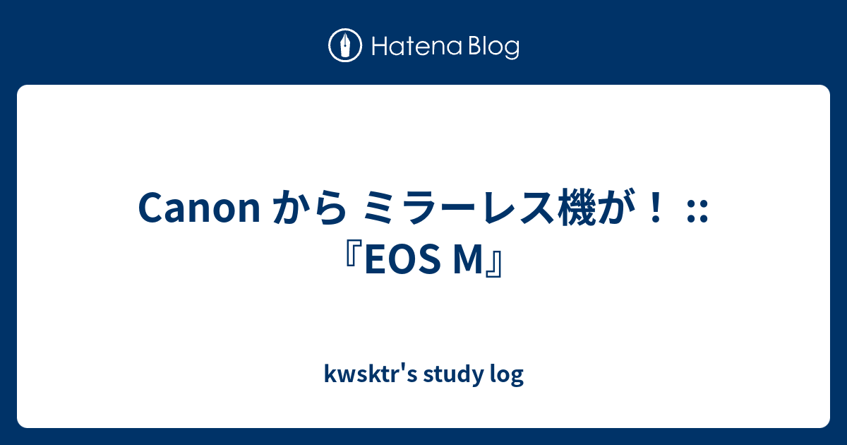 Canon から ミラーレス機が！ :: 『EOS M』 - kwsktr's study log
