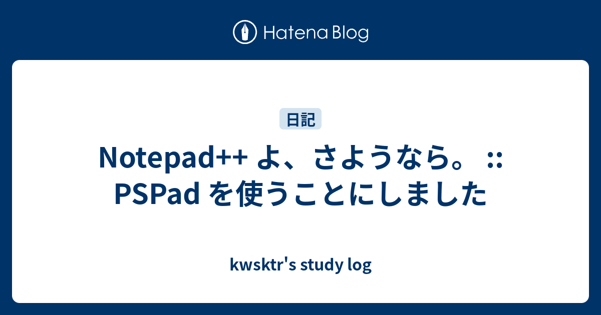 Notepad++ よ、さようなら。 :: PSPad を使うことにしました - kwsktr's study log