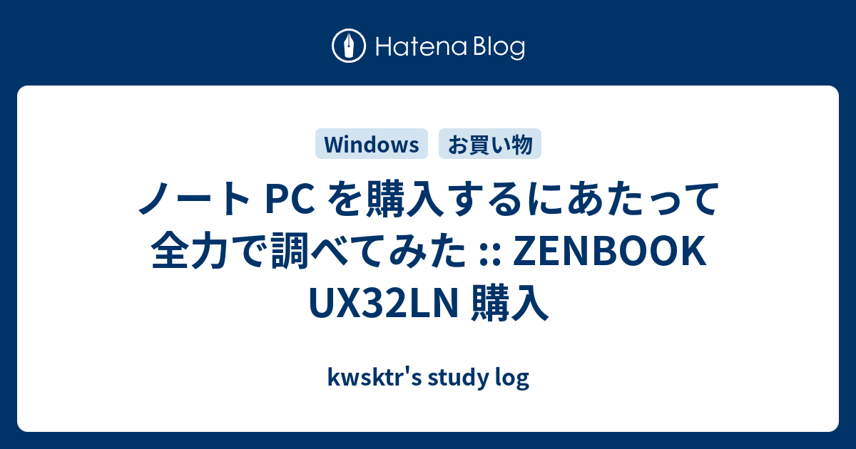 ノート PC を購入するにあたって全力で調べてみた :: ZENBOOK UX32LN 購入 - kwsktr's study log