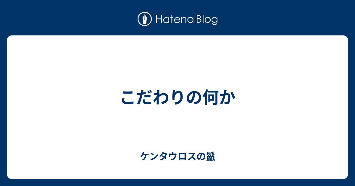 こだわりの何か - ケンタウロスの鬣