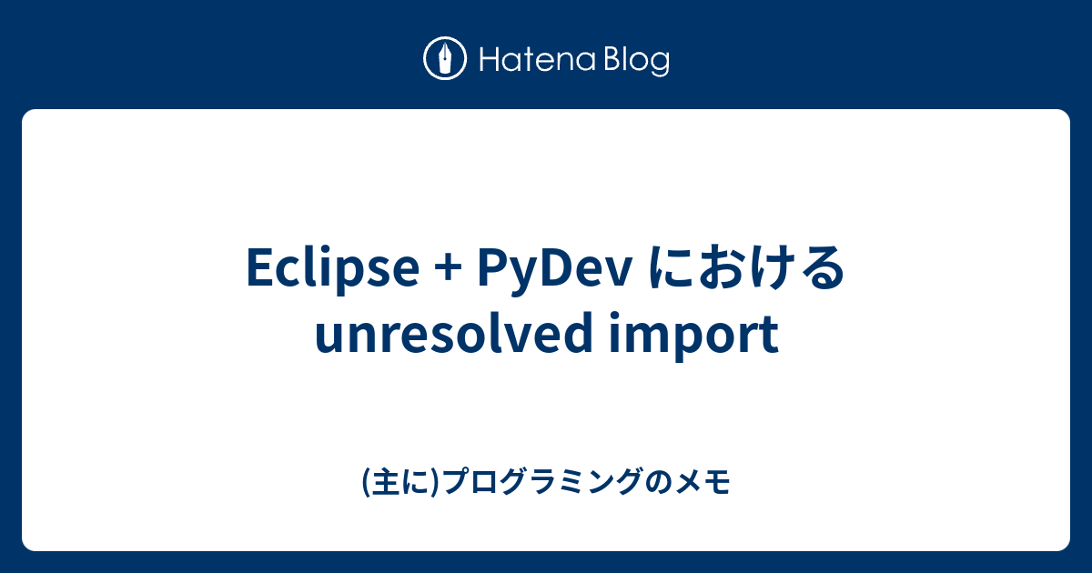 Eclipse + PyDev における unresolved import - (主に)プログラミングのメモ