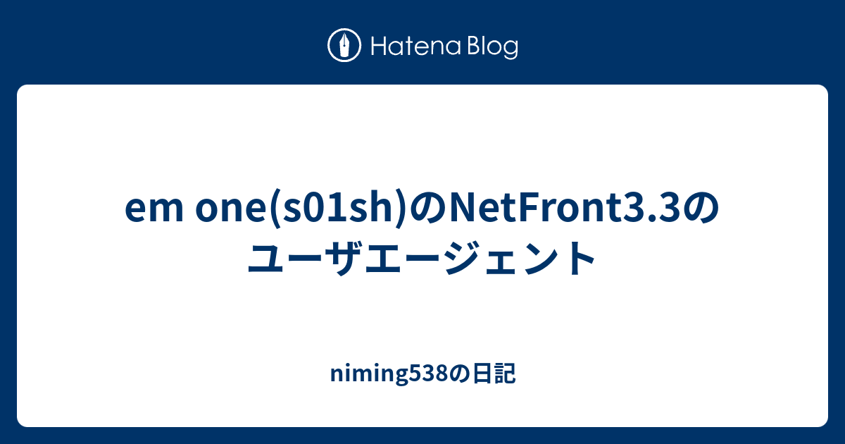 em one(s01sh)のNetFront3.3のユーザエージェント - niming538の日記