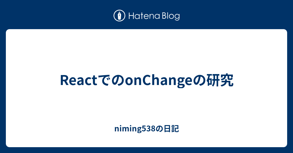 ReactでのonChangeの研究 - niming538の日記