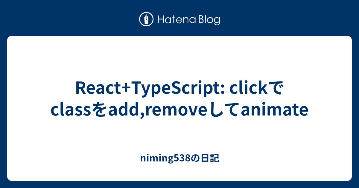 React+TypeScript: clickでclassをadd,removeしてanimate - niming538の日記