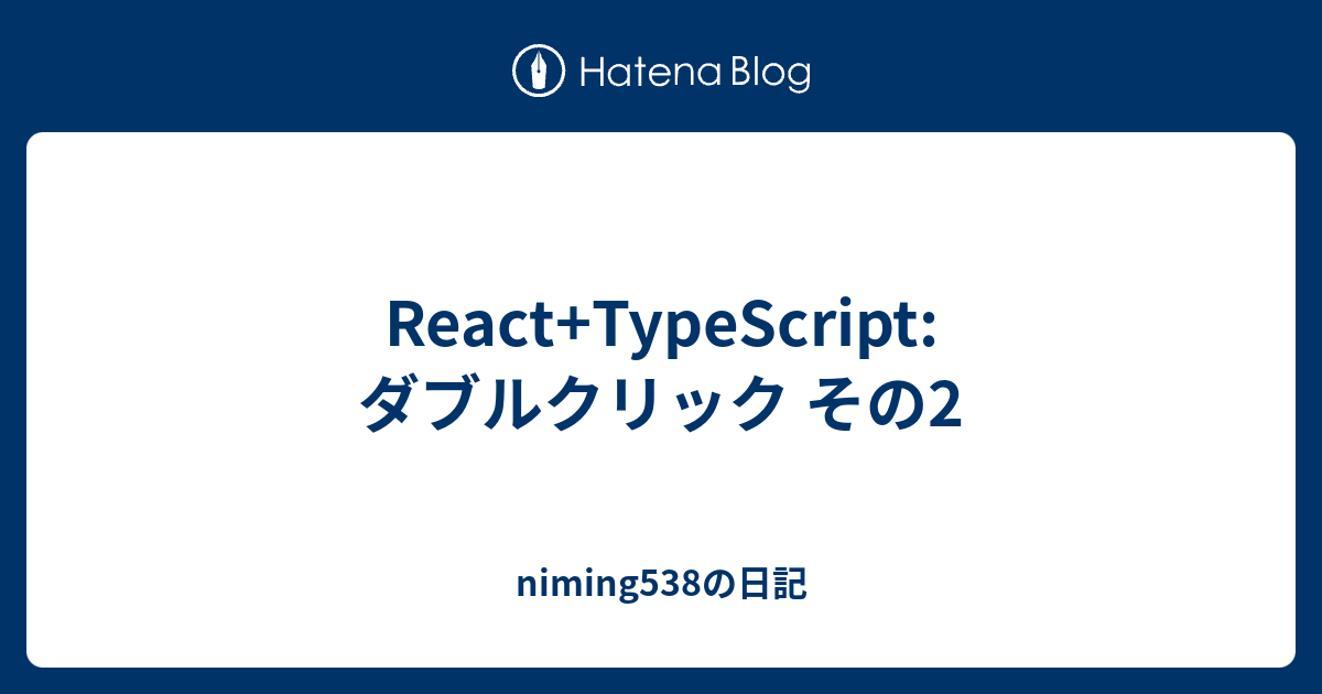 React+TypeScript: ダブルクリック その2 - niming538の日記