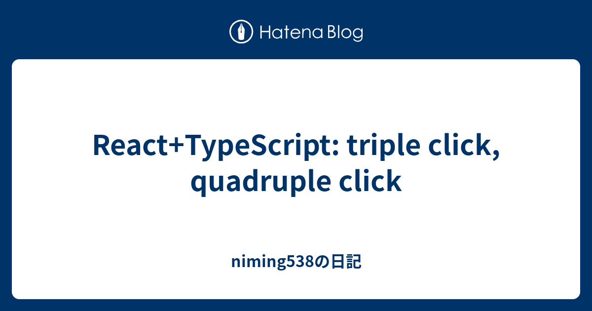 React+TypeScript: triple click, quadruple click - niming538の日記