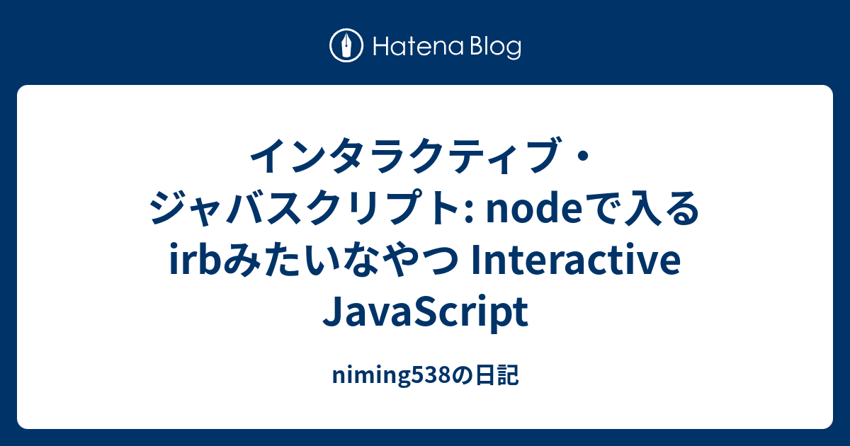 インタラクティブ・ジャバスクリプト: nodeで入るirbみたいなやつ Interactive JavaScript - niming538の日記