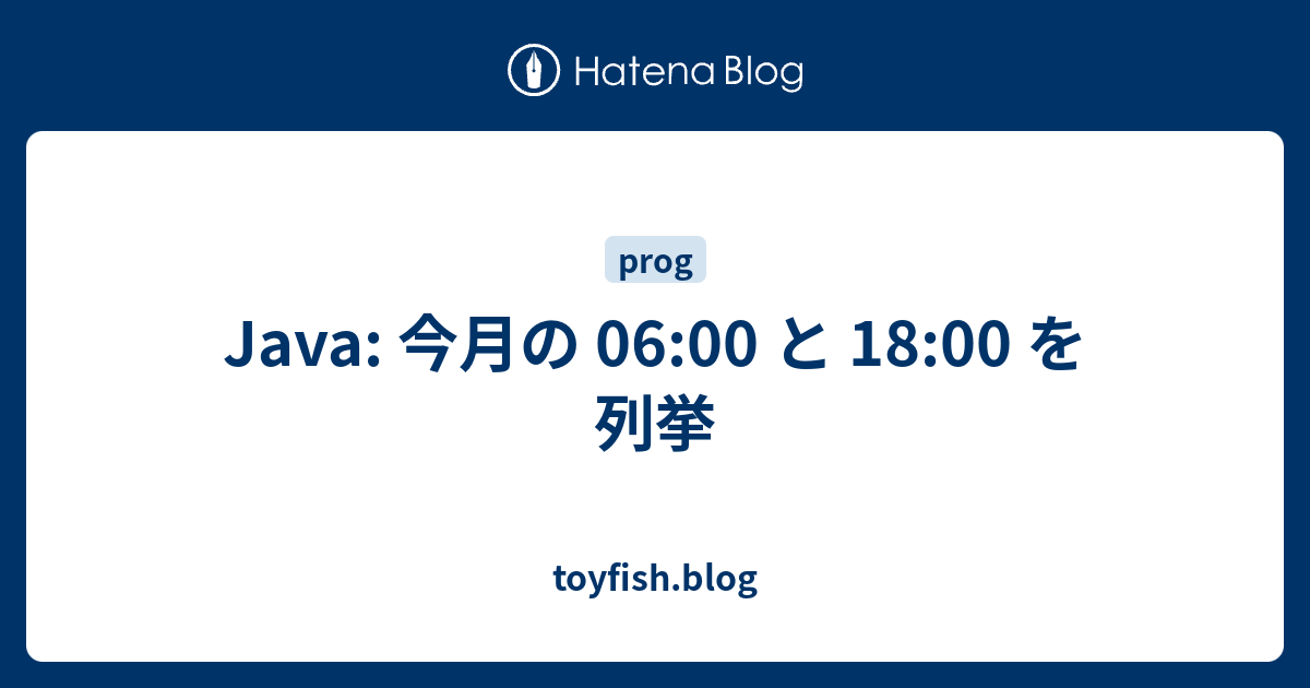 Java: 今月の 06:00 と 18:00 を列挙 - toyfish.blog