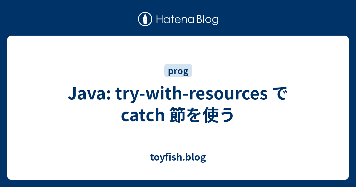Java: try-with-resources で catch 節を使う - toyfish.blog