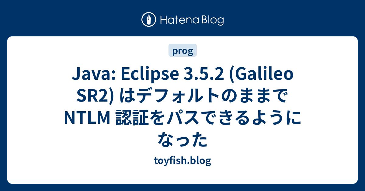 Java: Eclipse 3.5.2 (Galileo SR2) はデフォルトのままで NTLM 認証をパスできるようになった - toyfish.blog