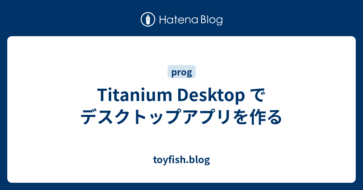 Titanium Desktop でデスクトップアプリを作る - toyfish.blog