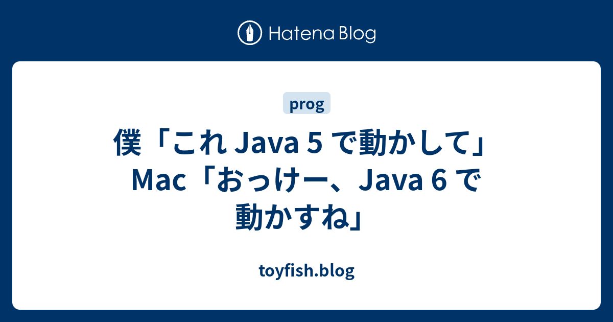 僕「これ Java 5 で動かして」Mac「おっけー、Java 6 で動かすね」 - toyfish.blog