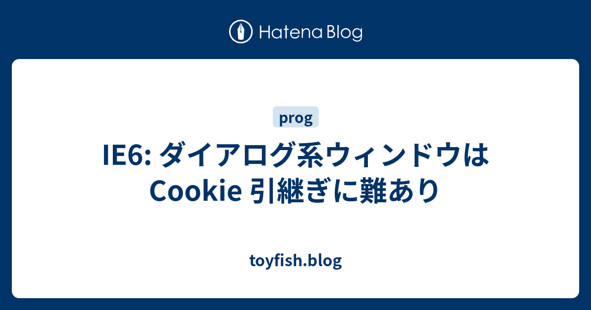 IE6: ダイアログ系ウィンドウは Cookie 引継ぎに難あり - toyfish.blog