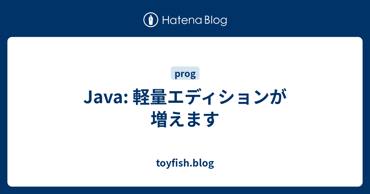 Java: 軽量エディションが増えます - toyfish.blog