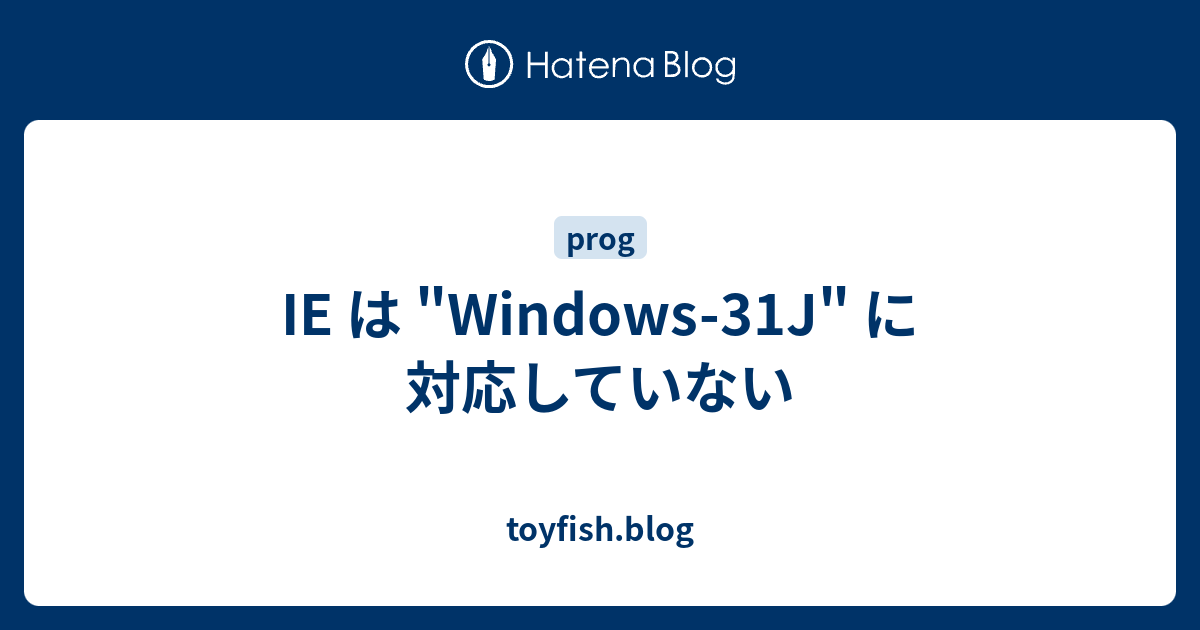 IE は "Windows-31J" に対応していない - toyfish.blog