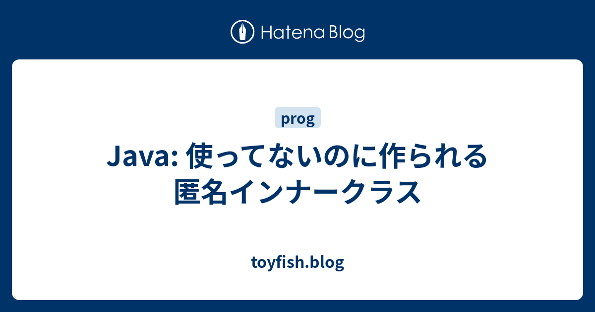 Java: 使ってないのに作られる匿名インナークラス - toyfish.blog