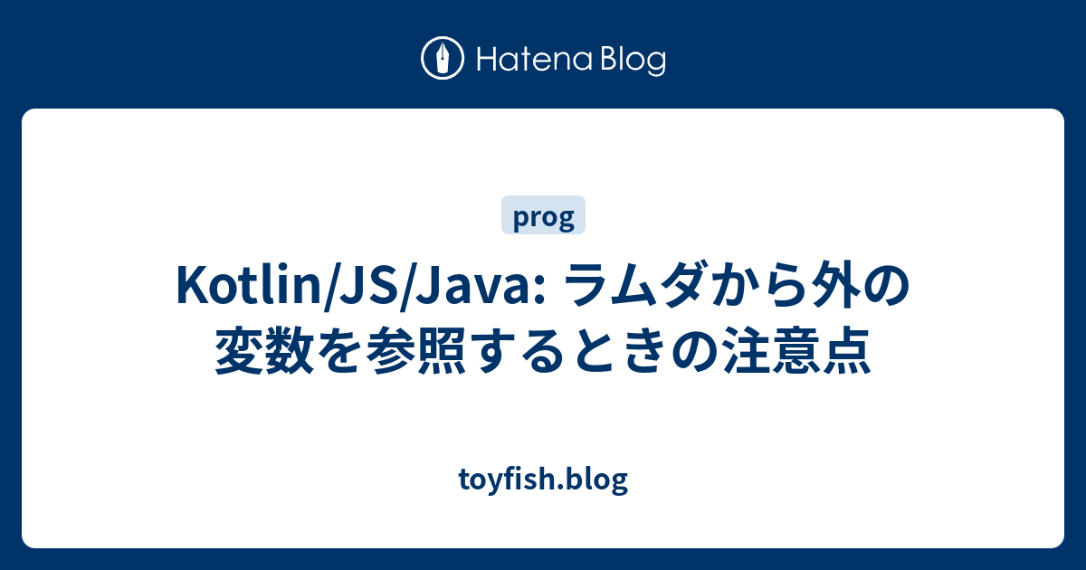 Kotlin/JS/Java: ラムダから外の変数を参照するときの注意点 - toyfish.blog