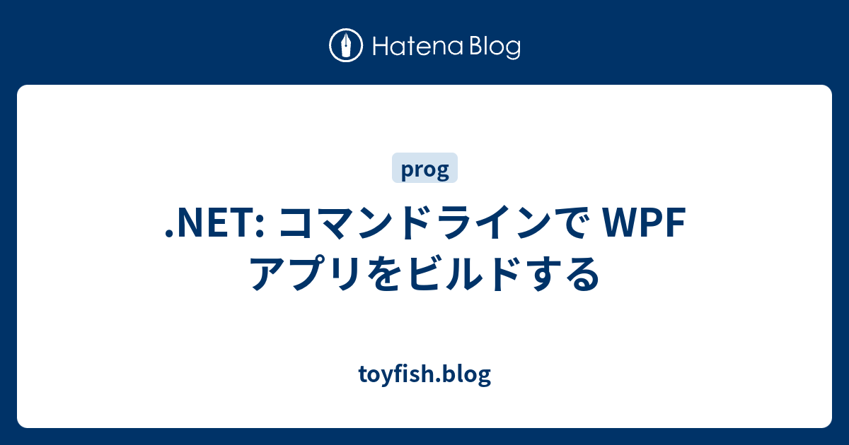 .NET: コマンドラインで WPF アプリをビルドする - toyfish.blog