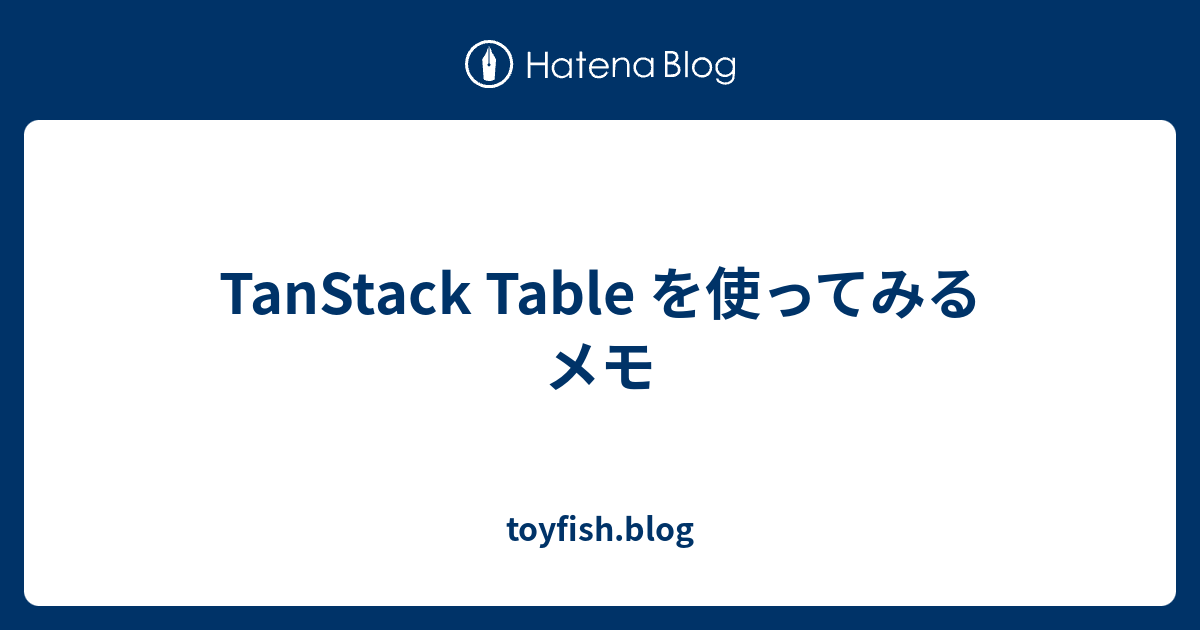 TanStack Table を使ってみるメモ - toyfish.blog