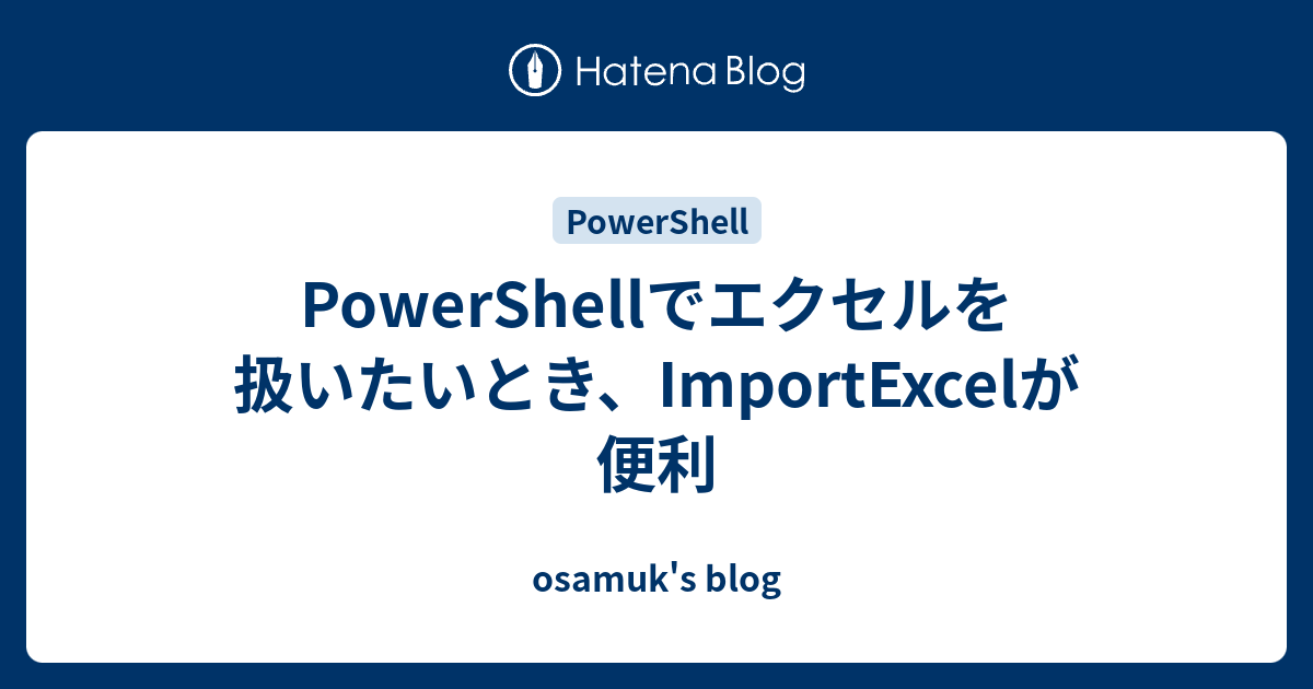 PowerShellでエクセルを扱いたいとき、ImportExcelが便利 - osamuk's blog