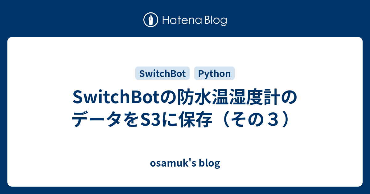SwitchBotの防水温湿度計のデータをS3に保存（その3） - osamuk's blog