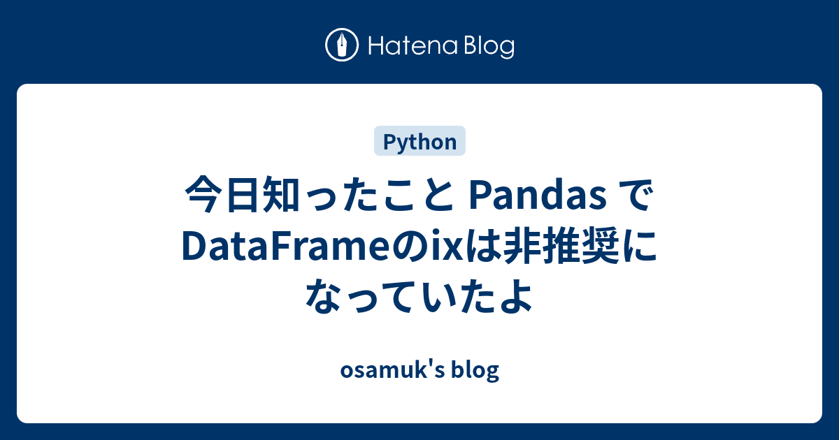 今日知ったこと Pandas で DataFrameのixは非推奨になっていたよ - osamuk's blog