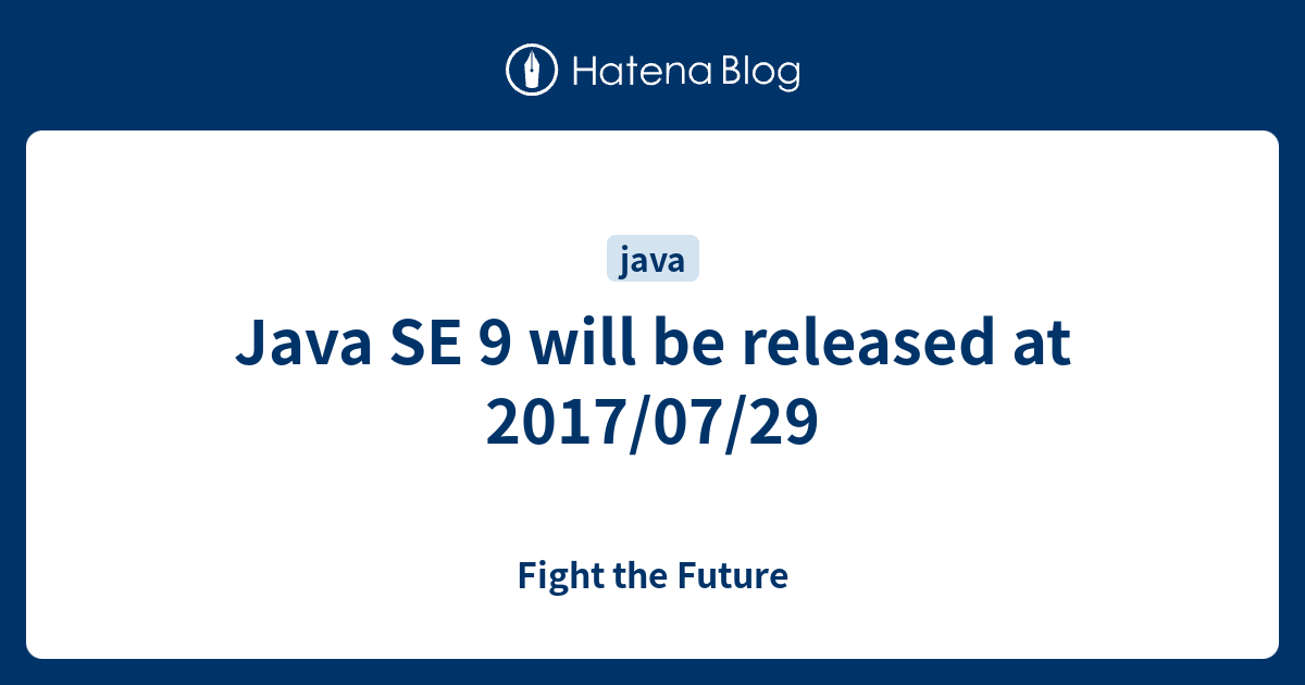 Java SE 9 will be released at 2017/07/29 - Fight the Future