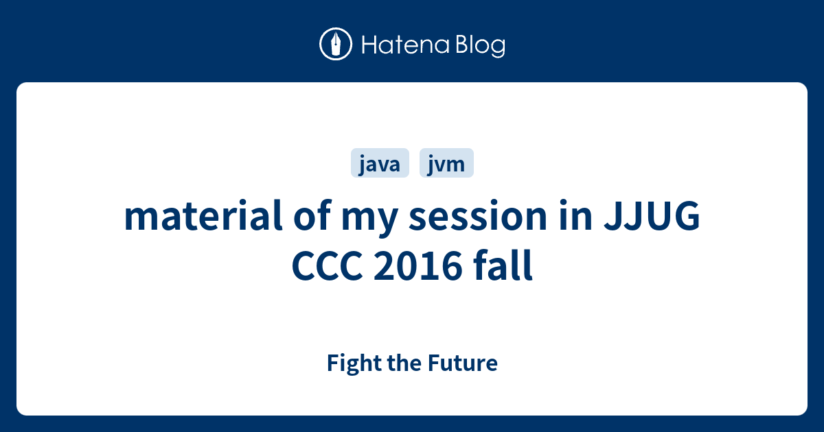 material of my session in JJUG CCC 2016 fall - Fight the Future