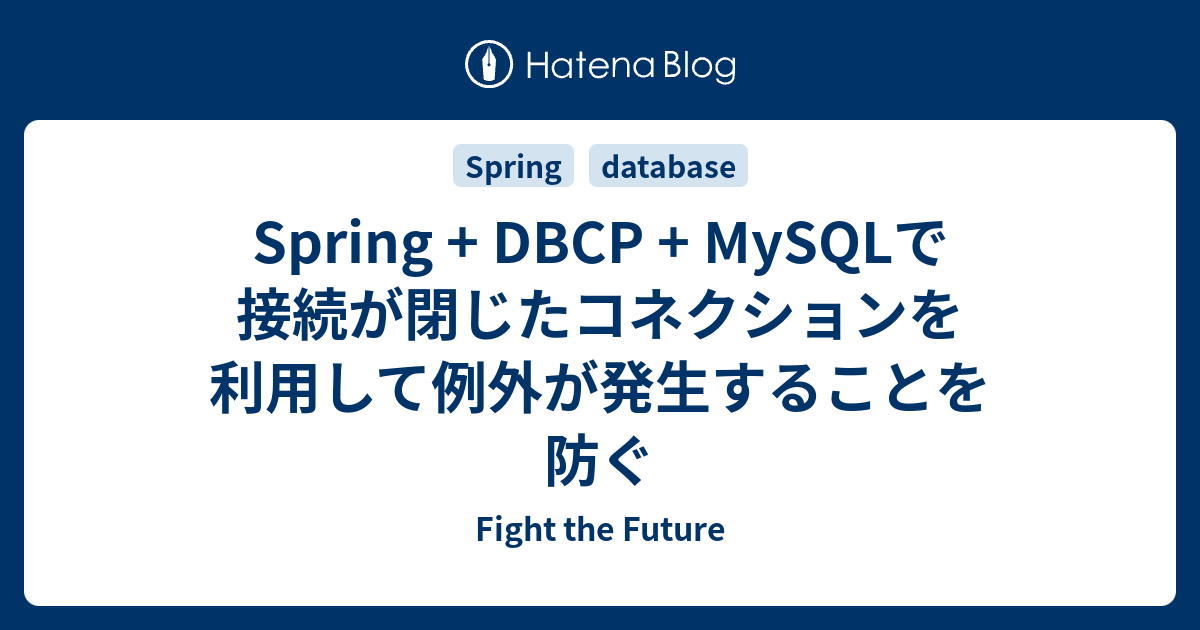 Spring + DBCP + MySQLで接続が閉じたコネクションを利用して例外が発生することを防ぐ - Fight the Future