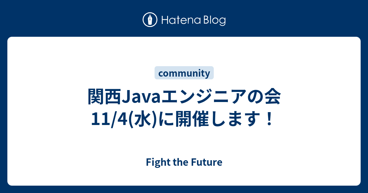 関西Javaエンジニアの会 11/4(水)に開催します！ - Fight the Future