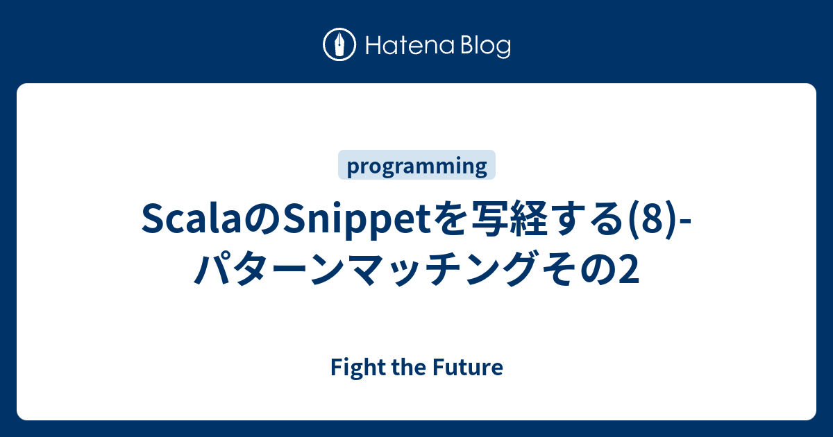 ScalaのSnippetを写経する(8)-パターンマッチングその2 - Fight the Future
